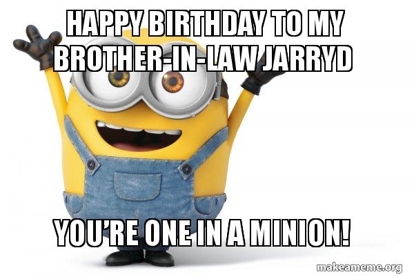 Happy Birthday to my Brother-in-law Jarryd Youâ€™re one in a minion ...