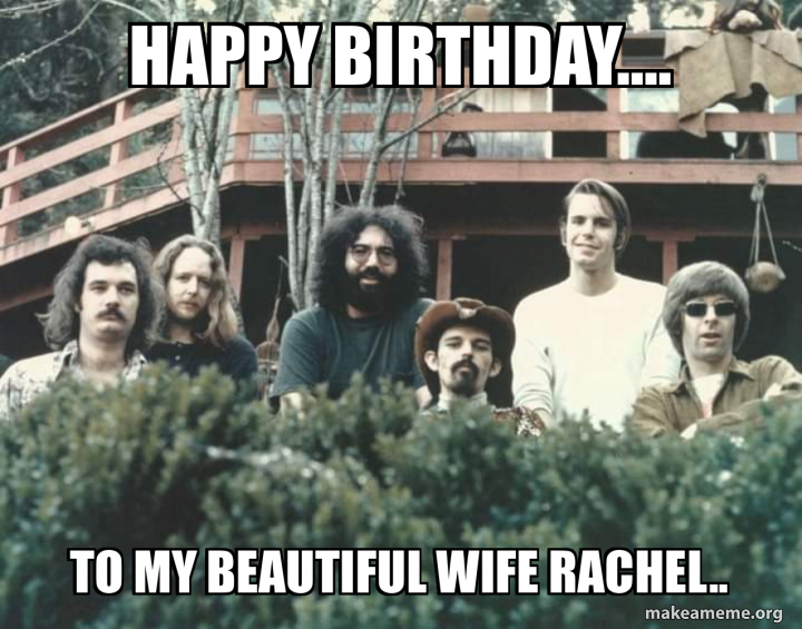 Happy BIRThDAY.... To my beautiful wife Rachel.. Meme Generator