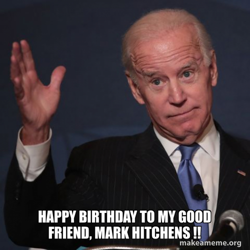 Happy Birthday to my good friend, Mark Hitchens !! Meme Generator
