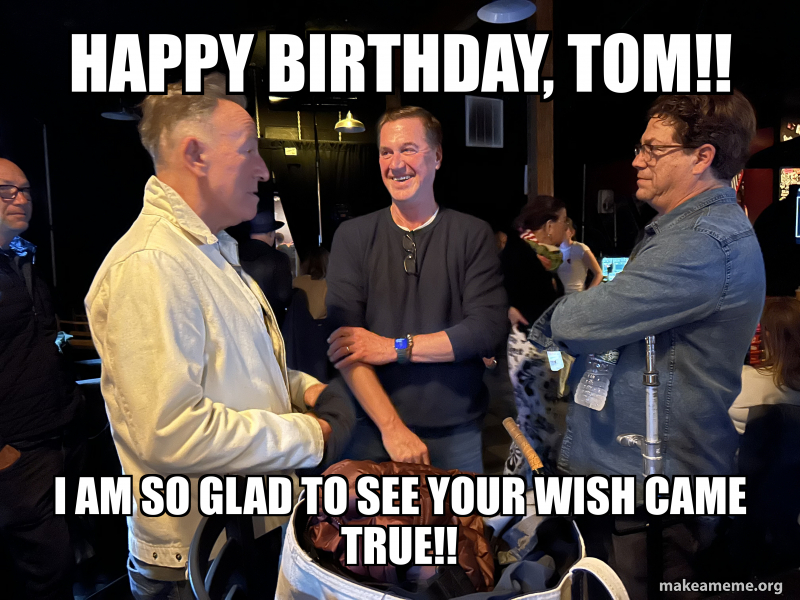 Happy Birthday, Tom!! I am so glad to see your wish came true!! Meme ...