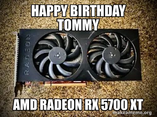 Happy Birthday Tommy Amd Radeon RX 5700 XT Meme Generator