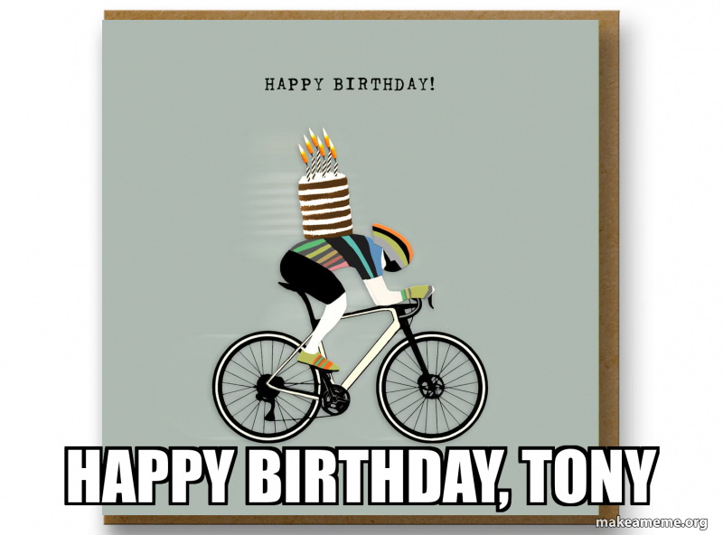 HAPPY BIRTHDAY, tony Meme Generator
