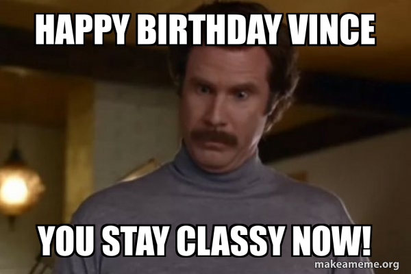 Happy Birthday Vince You stay classy now! - Ron Burgundy I am not even ...