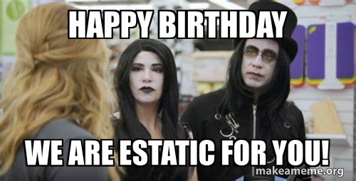 Happy Birthday We are estatic for you! Meme Generator