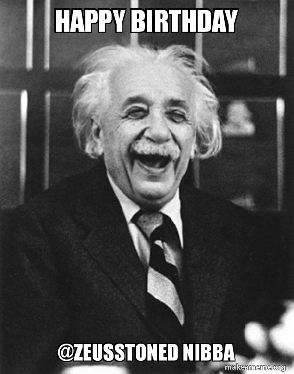 Happy Birthday @Zeusstoned Nibba - Laughing Albert Einstein Meme Generator