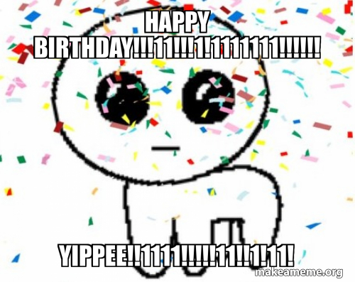 happy birthday!!!11!!!1!1111111!!!!!! yippee!!1111!!!!!11!!1!11! Meme ...