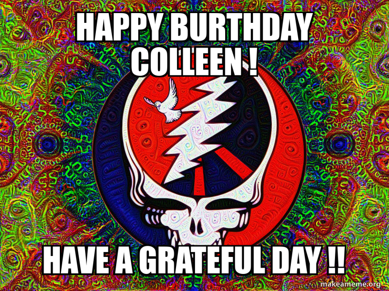 happy burthday colleen ! have a grateful day !! Meme Generator