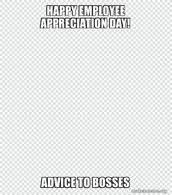 Happy Employee Appreciation Day! Advice to Bosses - Free Meme Generator
