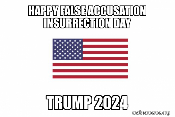 Happy false accusation insurrection day Trump 2024 Meme Generator