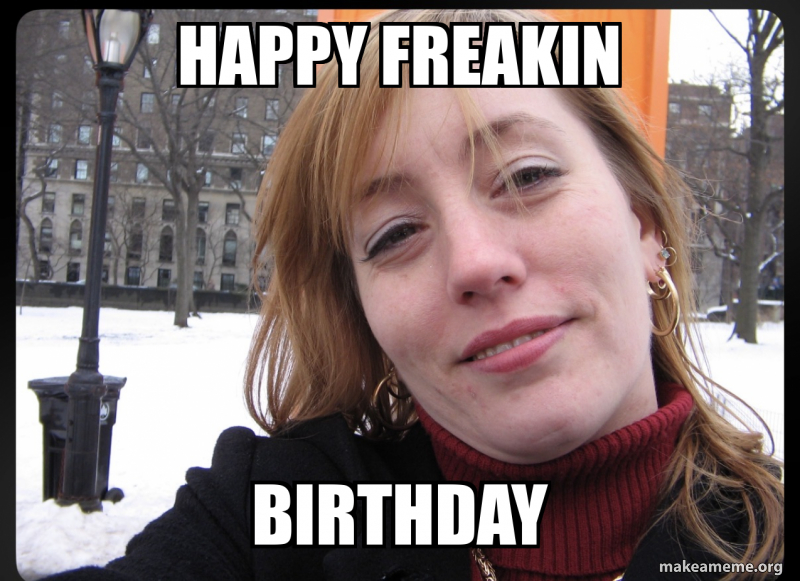 Happy freakin Birthday Meme Generator
