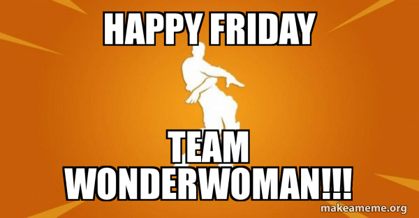 Happy FRIDAY Team Wonderwoman!!! - Orange Justice Meme Generator