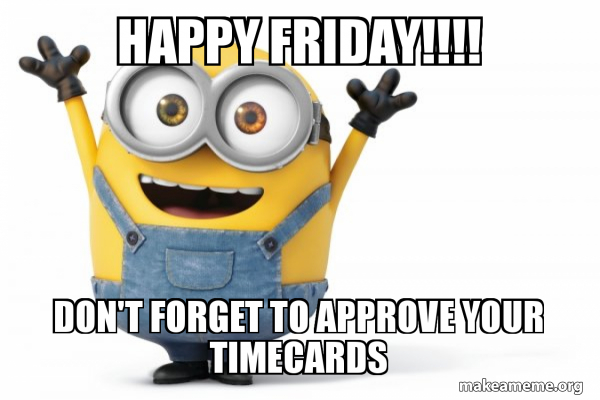 Happy Friday!!!! Don't forget to approve your timecards - Happy Minion ...