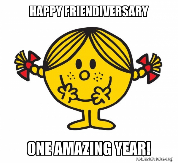 Happy friendiversary One amazing year! - Little Miss Sunshine Meme ...