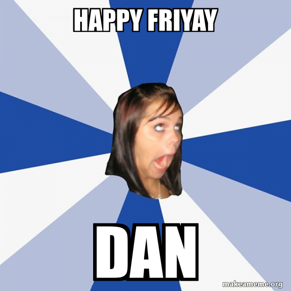 Happy FriYay DAN - Annoying Facebook Girl Meme Generator