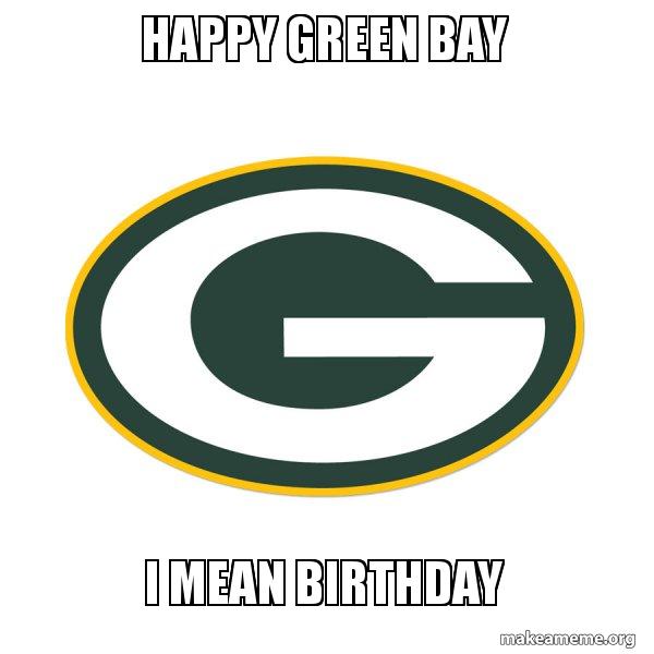 Happy Green Bay I Mean Birthday - Green Bay Packers Meme Generator