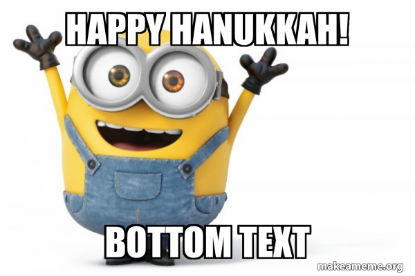 happy hanukkah! bottom text - Happy Minion Meme Generator