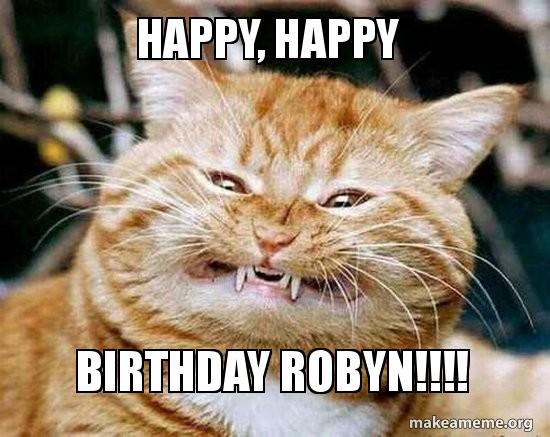 Happy, Happy Birthday Robyn!!!! | Make a Meme