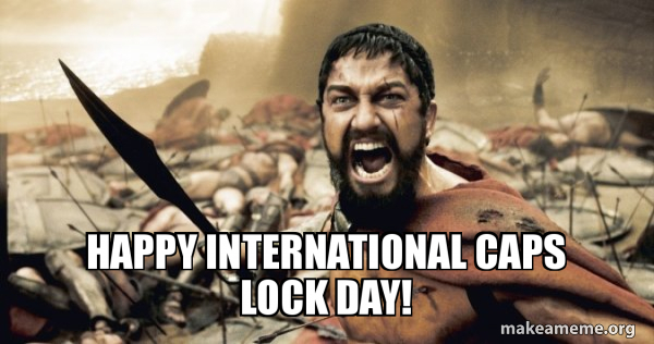 HAPPY INTERNATIONAL CAPS LOCK DAY! - The 300 Meme Generator