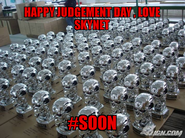 happy judgement day , love skynet #soon Meme Generator