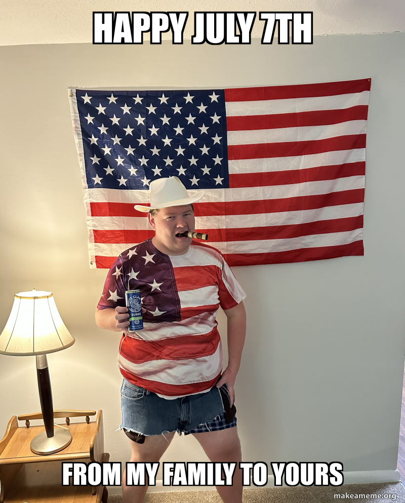 Happy July 7th From my family to yours Meme Generator