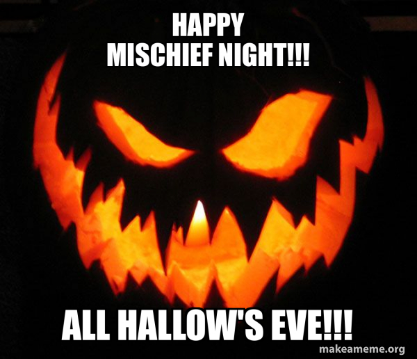 Happy Mischief Night!!! All Hallow's Eve!!! Meme Generator