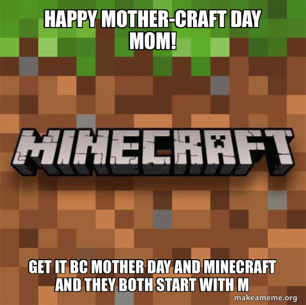 Happy mother-craft day mom! get it bc mother day and Minecraft and they ...