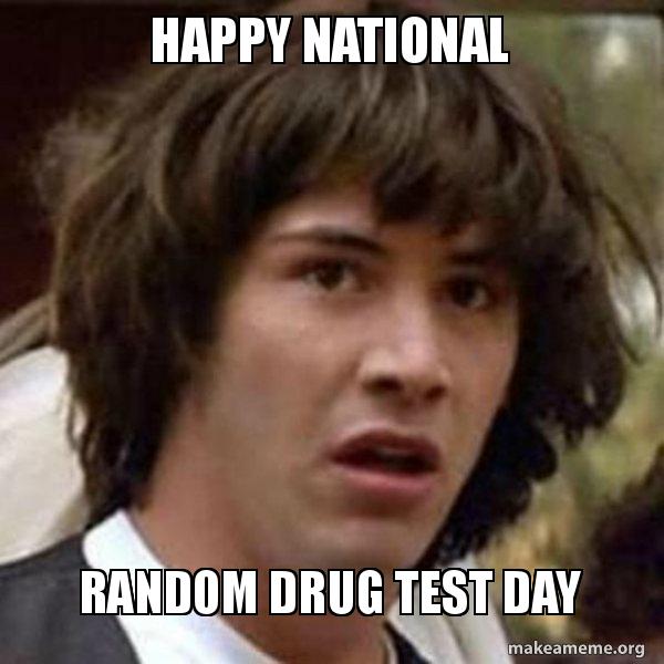 Happy National Random Drug Test Day - Conspiracy Keanu Meme Generator