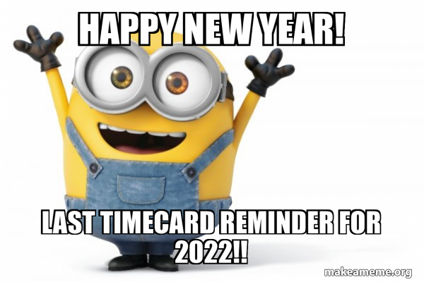HAPPY NEW YEAR! LAST TIMECARD REMINDER FOR 2022!! - Happy Minion | Make ...