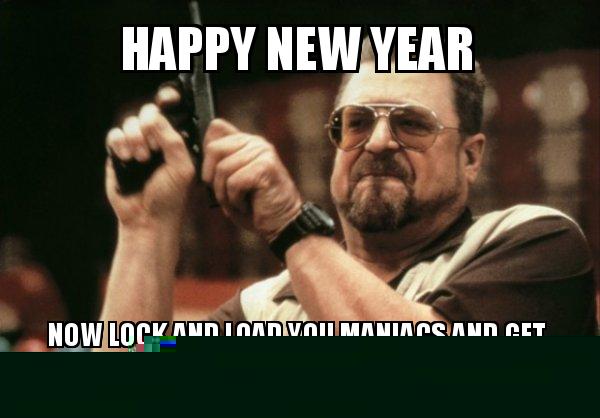 HAPPY NEW YEAR NOW LOCK AND LOAD YOU MANIACS AND GET READY TO ROCK 2019 ...