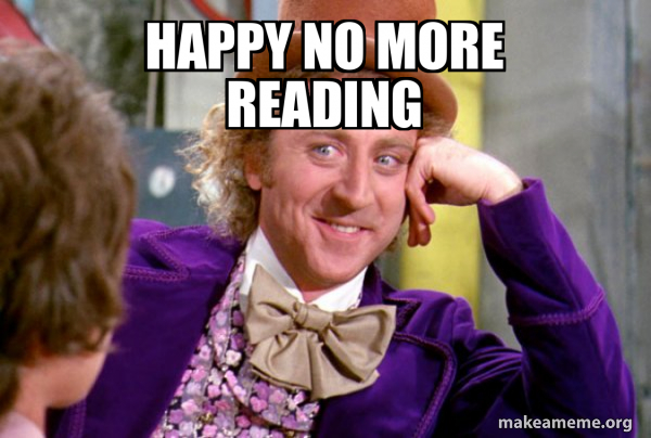 Happy no more Reading - Condescending Wonka Meme Generator