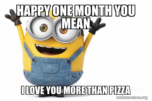 Happy one month you mean I love you more than pizza - Happy Minion Meme ...