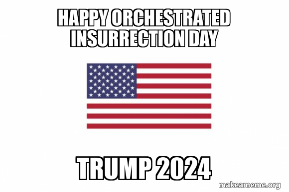 Happy orchestrated insurrection day Trump 2024 Meme Generator