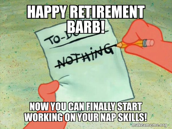 Happy retirement Barb! Now you can finally start working on your nap ...