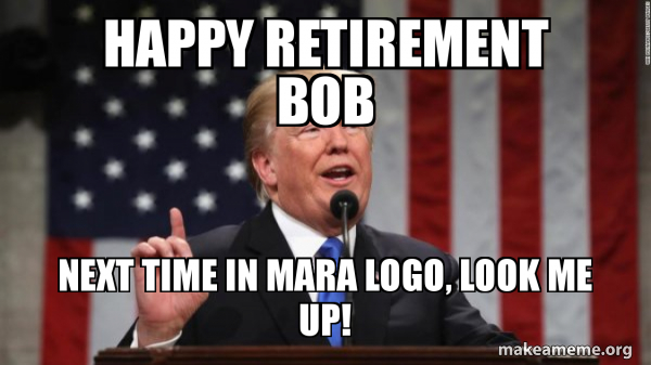 Happy retirement Bob Next time in mAra logo, look me up! - Donald Trump ...