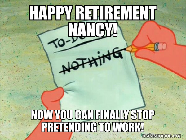 Happy Retirement Nancy! Now you can finally stop pretending to work ...