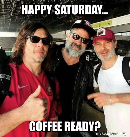 Happy Saturday... Coffee ready? Meme Generator