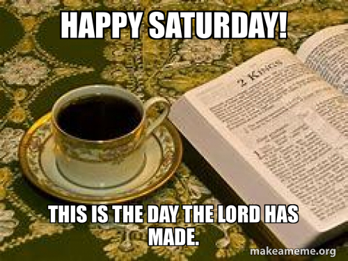 happy saturday! this is the day the lord has made. Meme Generator