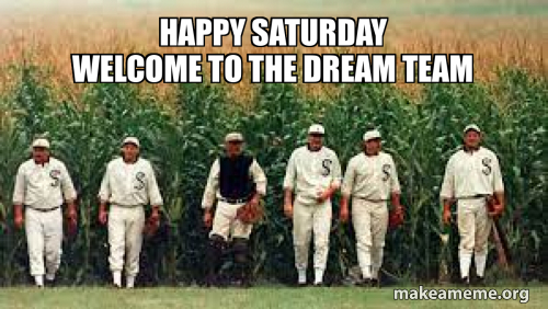happy saturday welcome to the dream team Meme Generator