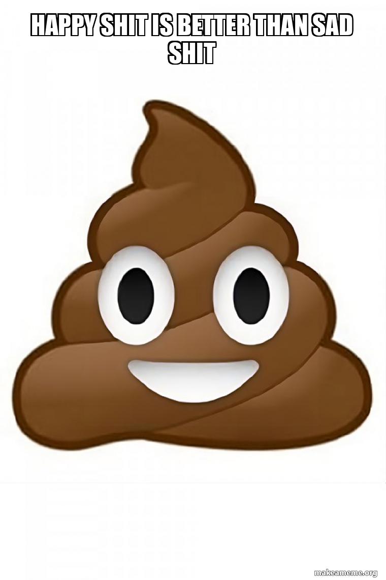 happy shit is better than sad shit - Poop Emoji (Poo Emoji) Meme Generator