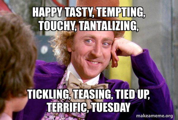 Happy Tasty, Tempting, Touchy, Tantalizing, Tickling, Teasing, Tied Up ...