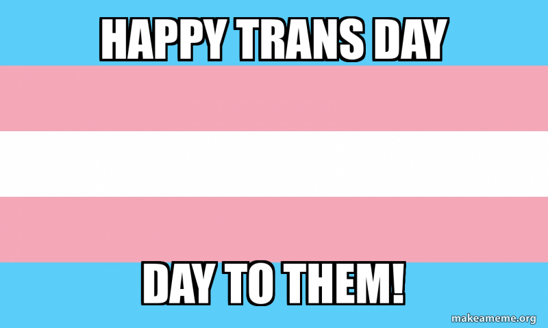Happy trans day day to them! Meme Generator