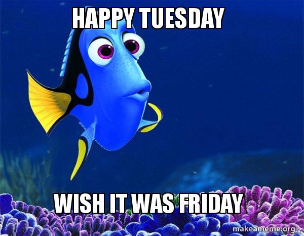 Happy Tuesday Wish it was Friday - Dory from Nemo (5 second memory ...