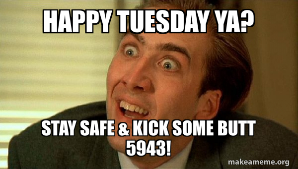 HAPPY TUESDAY YA? STAY SAFE & KICK SOME BUTT 5943! - Sarcastic Nicholas ...