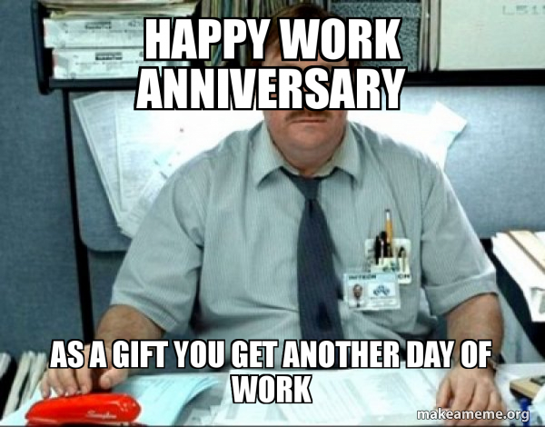 Happy Work anniversary As a gift you get another day of work - Milton ...