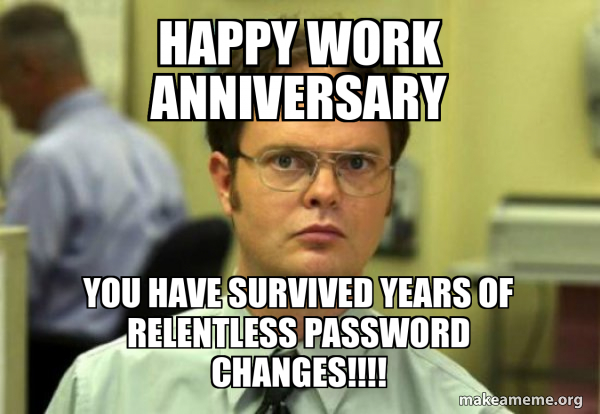 Happy Work Anniversary You have survived years of relentless password ...