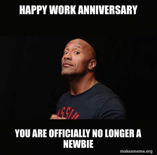 Happy Work Anniversary You are officially no longer a Newbie - Dwayne ...
