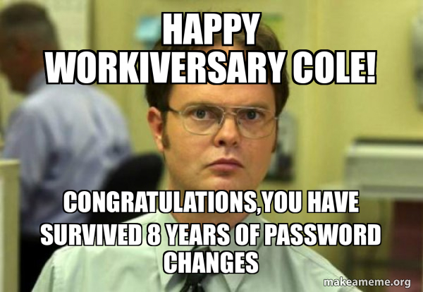 Happy Workiversary Cole! congratulations,You have survived 8 years of ...
