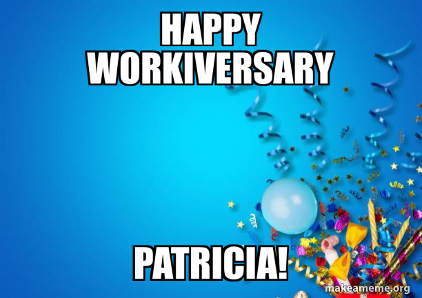 Happy workiversary Patricia! Meme Generator