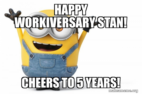 Happy Workiversary STAN! Cheers to 5 years! - Happy Minion Meme Generator