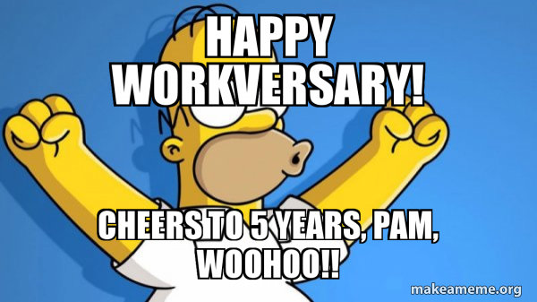 Happy Workversary! Cheers to 5 Years, Pam, Woohoo!! - Happy Homer Meme ...